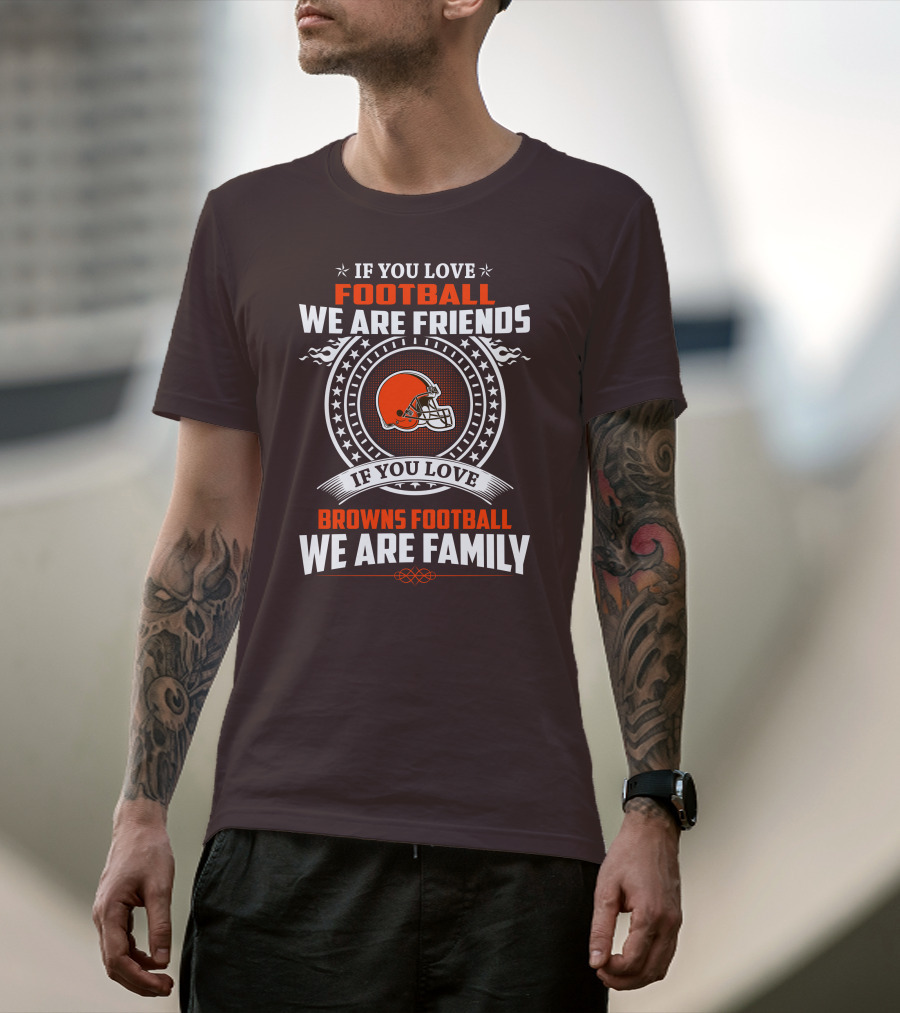 IF YOU LOVE FOOTBALL WE ARE FRIENDS IF YOU LOVE BROWNS FOOTBALL WE ARE FAMILY T-Shirt