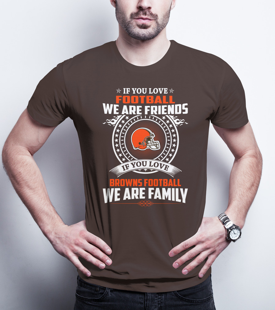 IF YOU LOVE FOOTBALL WE ARE FRIENDS IF YOU LOVE BROWNS FOOTBALL WE ARE FAMILY T-Shirt