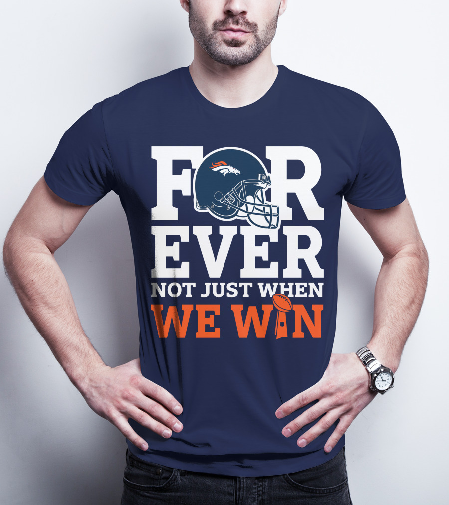 Denver Broncos Helmet Forever Not Just When We Win T-Shirt