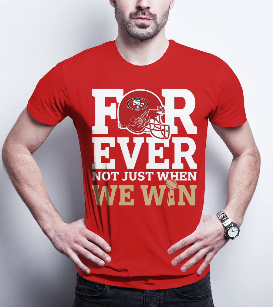 San Francisco 49ers Forever With Helmet Not Just When We Win Trophy T-Shirt