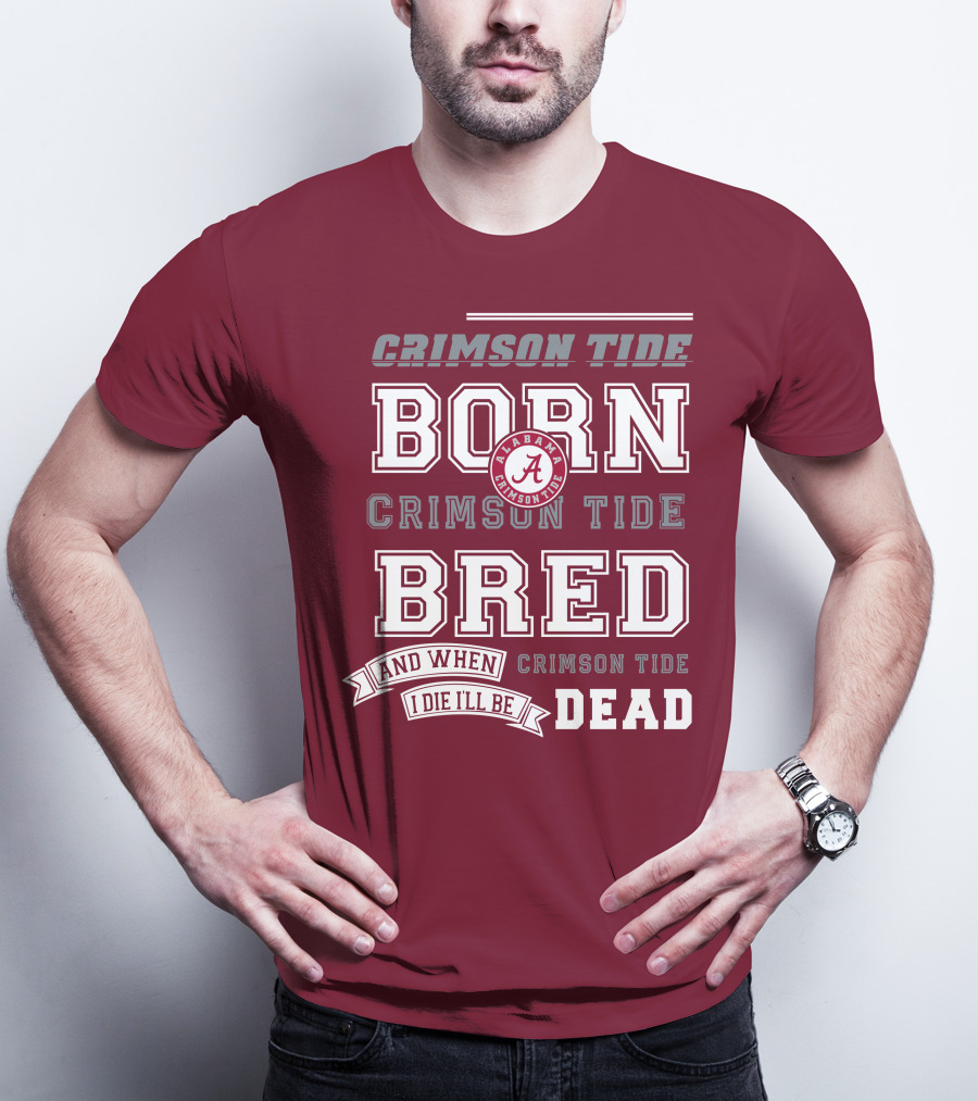 Crimson Tide Born Crimson Tide Bred Alabama Crimson Tide Logo And When I Die I'll Be Dead T-Shirt