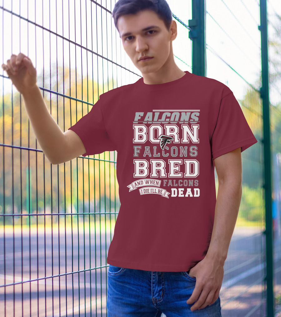 FALCONS BORN FALCONS BRED AND WHEN I DIE I'LL BE DEAD FALCONS T-Shirt