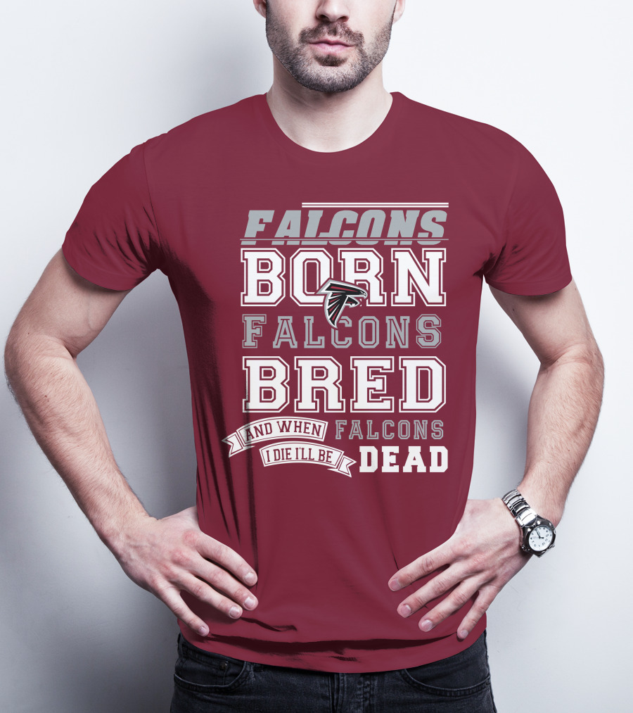 FALCONS BORN FALCONS BRED AND WHEN I DIE I'LL BE DEAD FALCONS T-Shirt