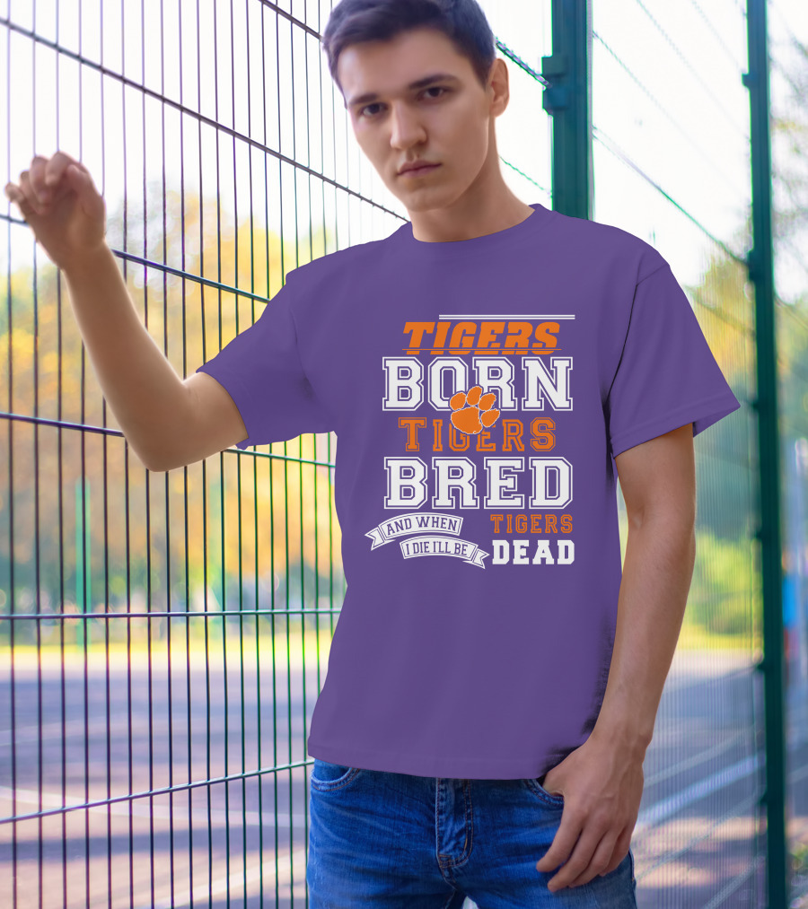 Tigers Born Tigers Bred And When I Die I'll Be Tigers Dead T-Shirt