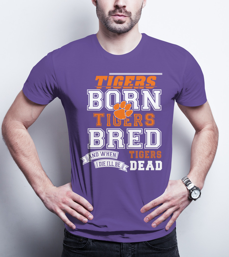 Tigers Born Tigers Bred And When I Die I'll Be Tigers Dead T-Shirt