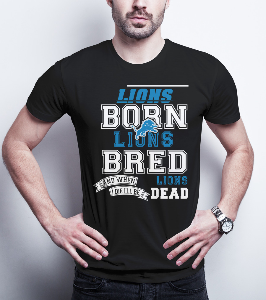 Lions Born Lions Bred And When I Die I’ll Be Dead T-Shirt