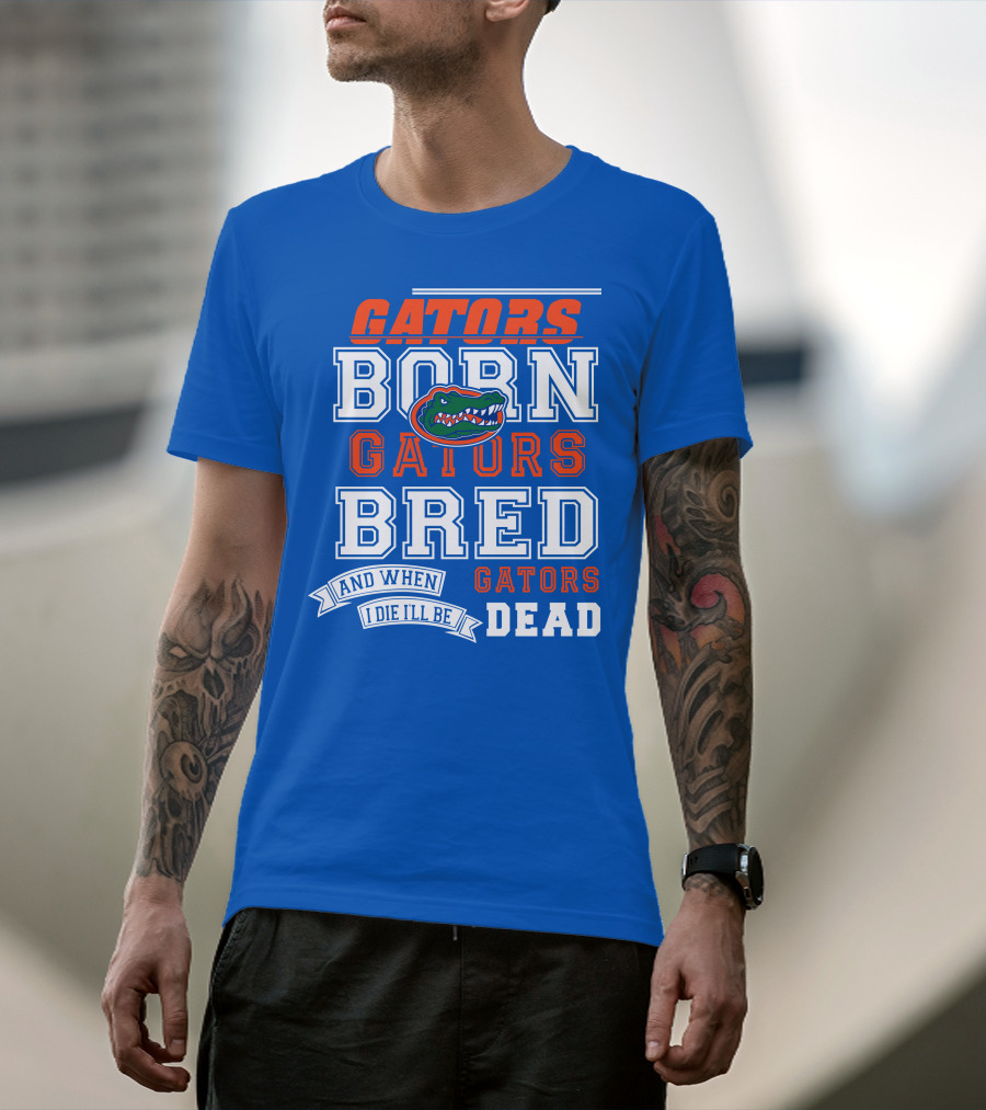 Gators Born Gators Bred Gators Dead Fan T-Shirt