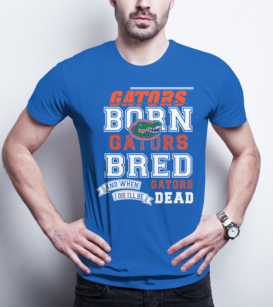 Gators Born Gators Bred Gators Dead Fan T-Shirt