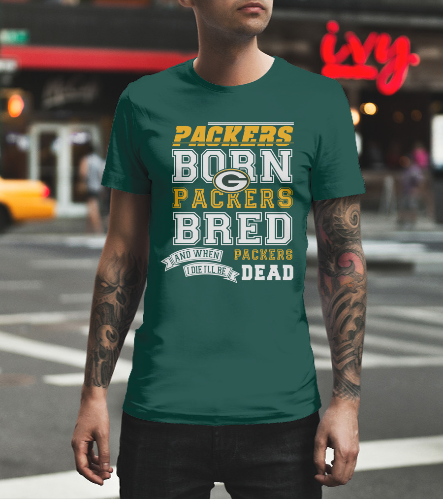 Packers Born Packers Bred And When I Die I'll Be Packers Dead T-Shirt