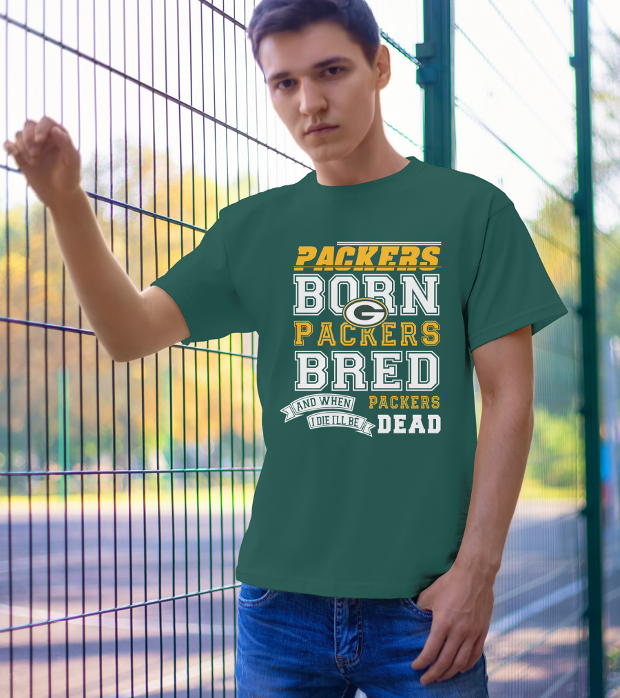 Packers Born Packers Bred And When I Die I'll Be Packers Dead T-Shirt