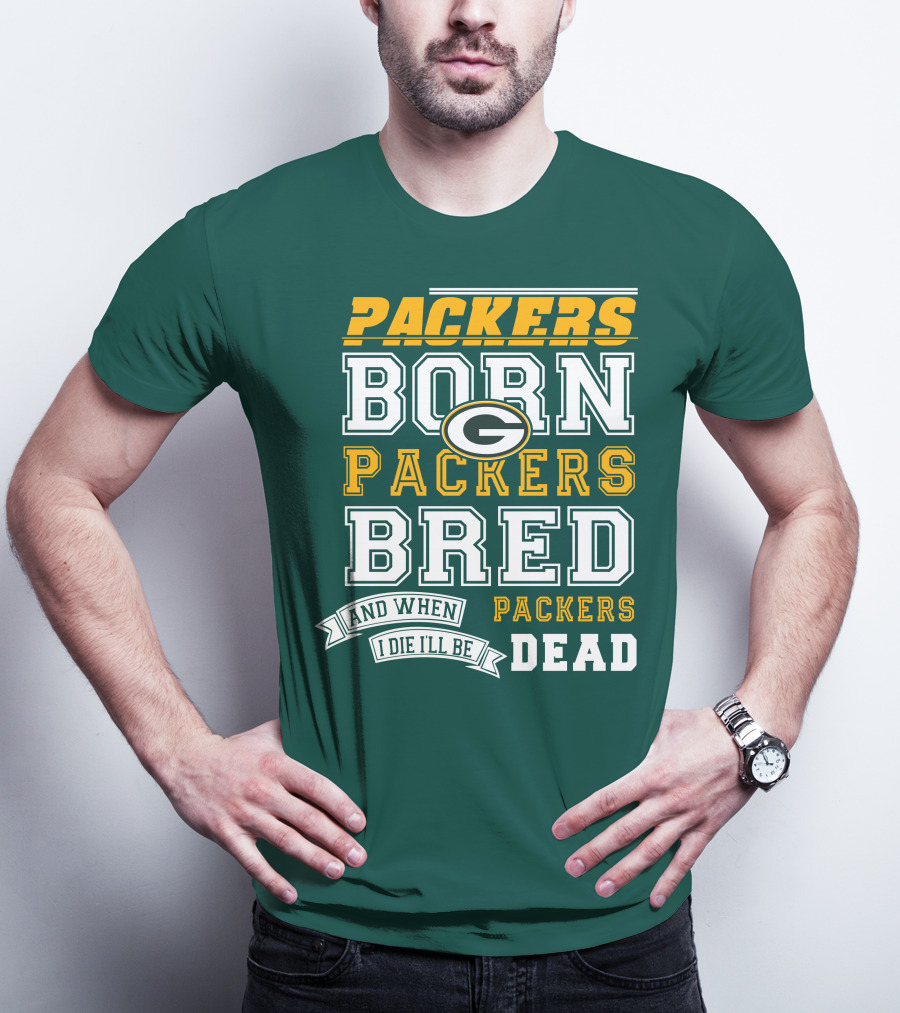 Packers Born Packers Bred And When I Die I'll Be Packers Dead T-Shirt