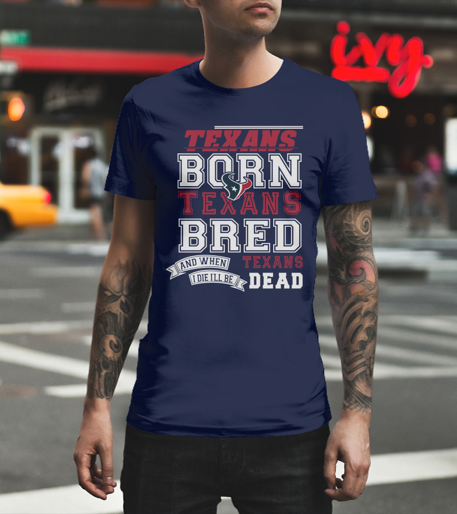 Texans Born Texans Bred And When I Die I'll Be Texans Dead T-Shirt