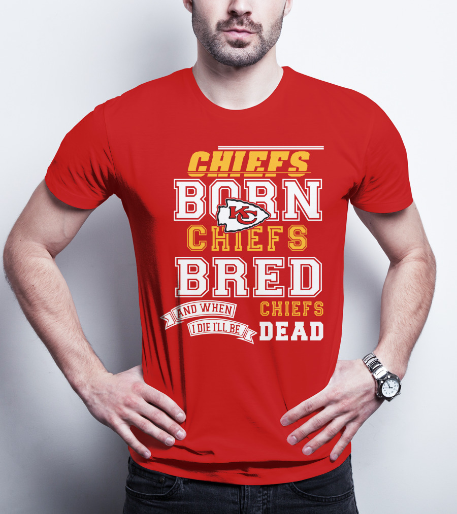 Chiefs Born Chiefs Bred Chiefs Dead Kansas City Chiefs T-Shirt