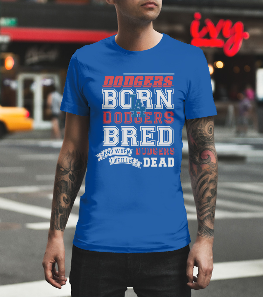Dodgers Born Dodgers Bred Dodgers Die-Hard Fan T-Shirt
