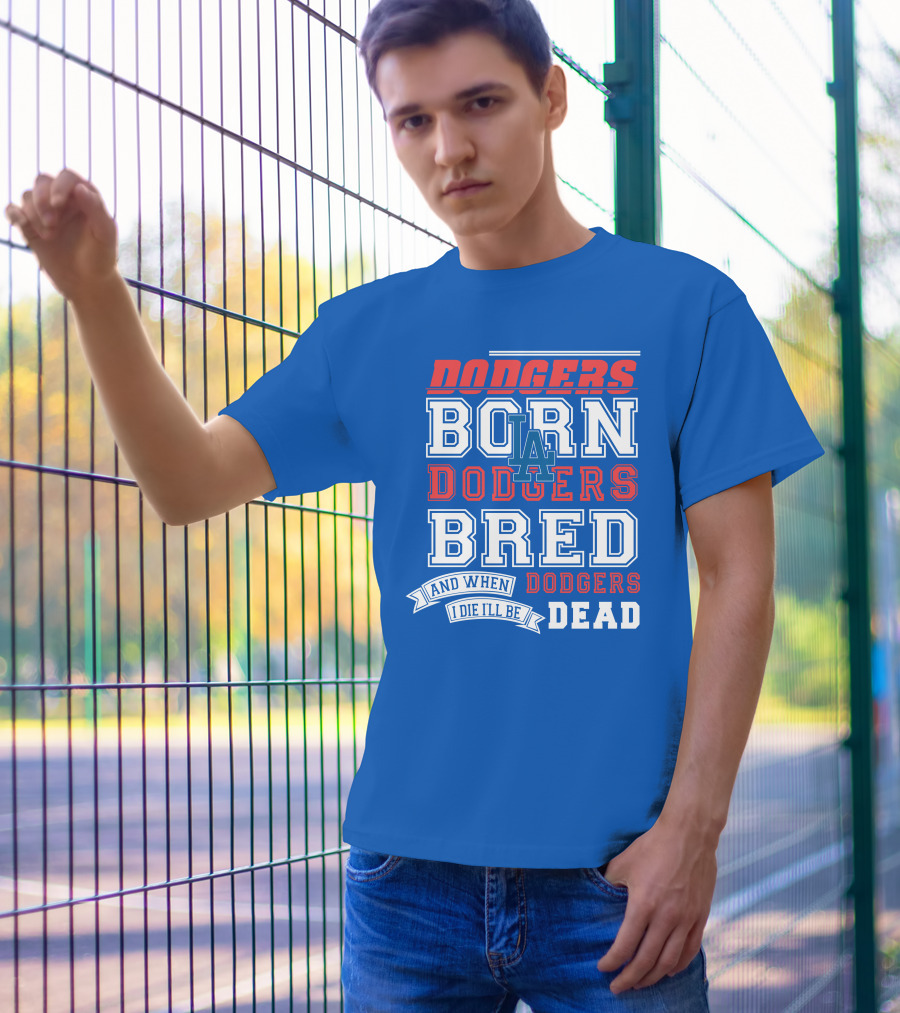 Dodgers Born Dodgers Bred Dodgers Die-Hard Fan T-Shirt