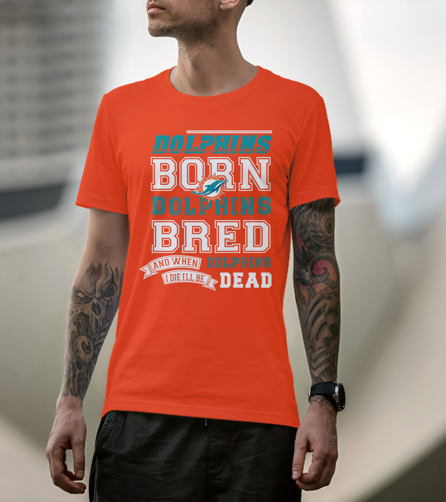 Dolphins Born Dolphins Bred And When I Die I'll Be Dead T-Shirt