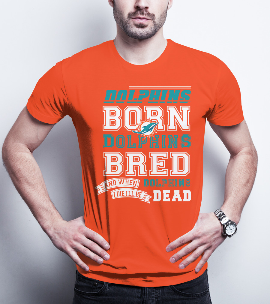 Dolphins Born Dolphins Bred And When I Die I'll Be Dead T-Shirt
