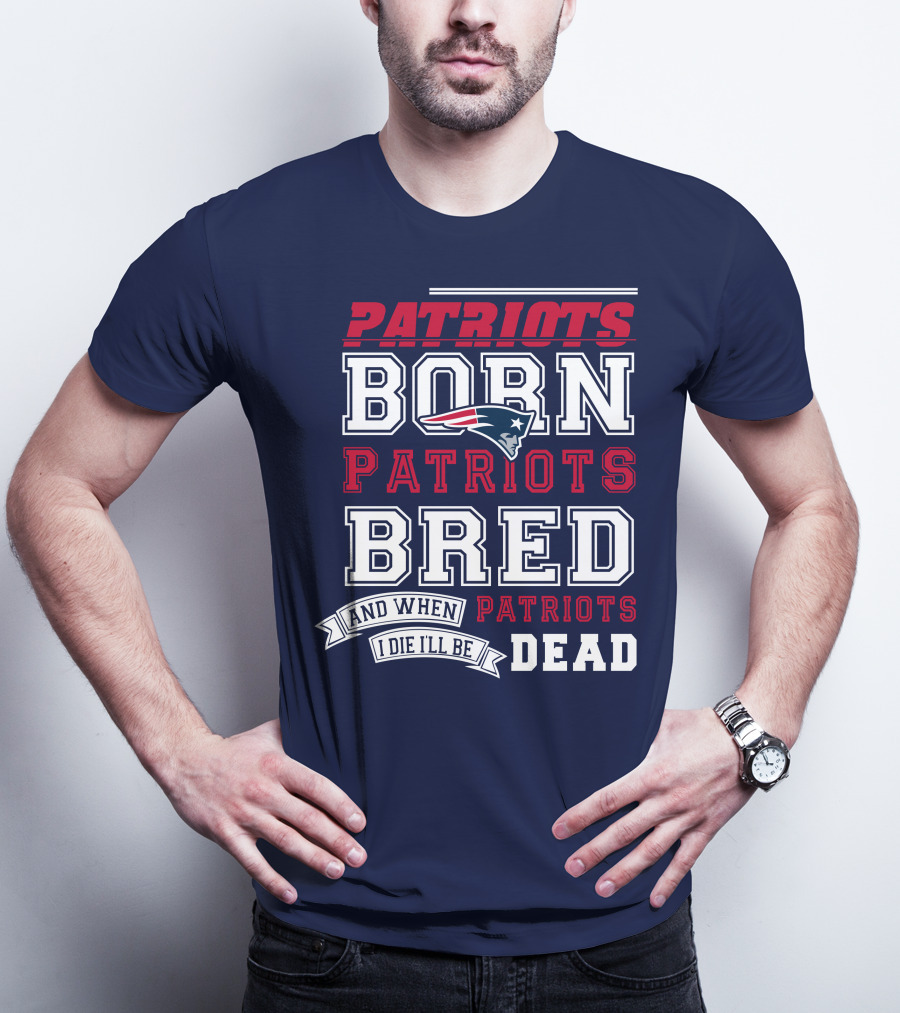 Patriots Born Patriots Bred Patriots Dead T-Shirt