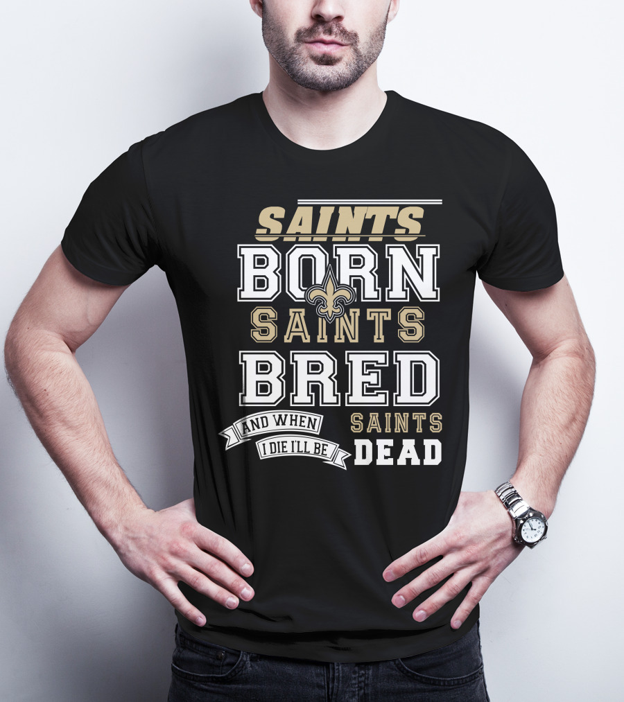 New Orleans Saints Born Bred And When I Die I'll Be Dead T-Shirt