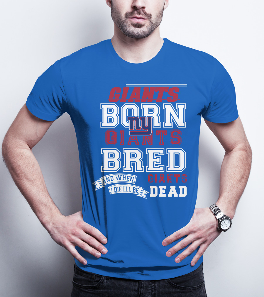 Giants Born Giants Bred And When I Die I'll Be Giants Dead T-Shirt