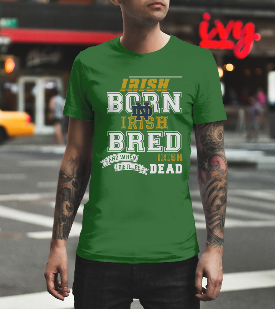 Irish Born Irish Bred Irish Dead Notre Dame T-Shirt