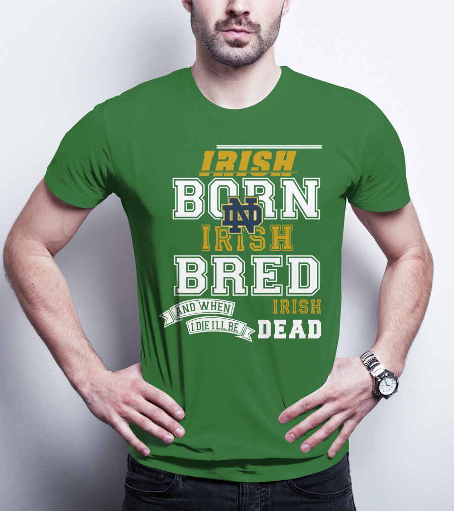 Irish Born Irish Bred Irish Dead Notre Dame T-Shirt