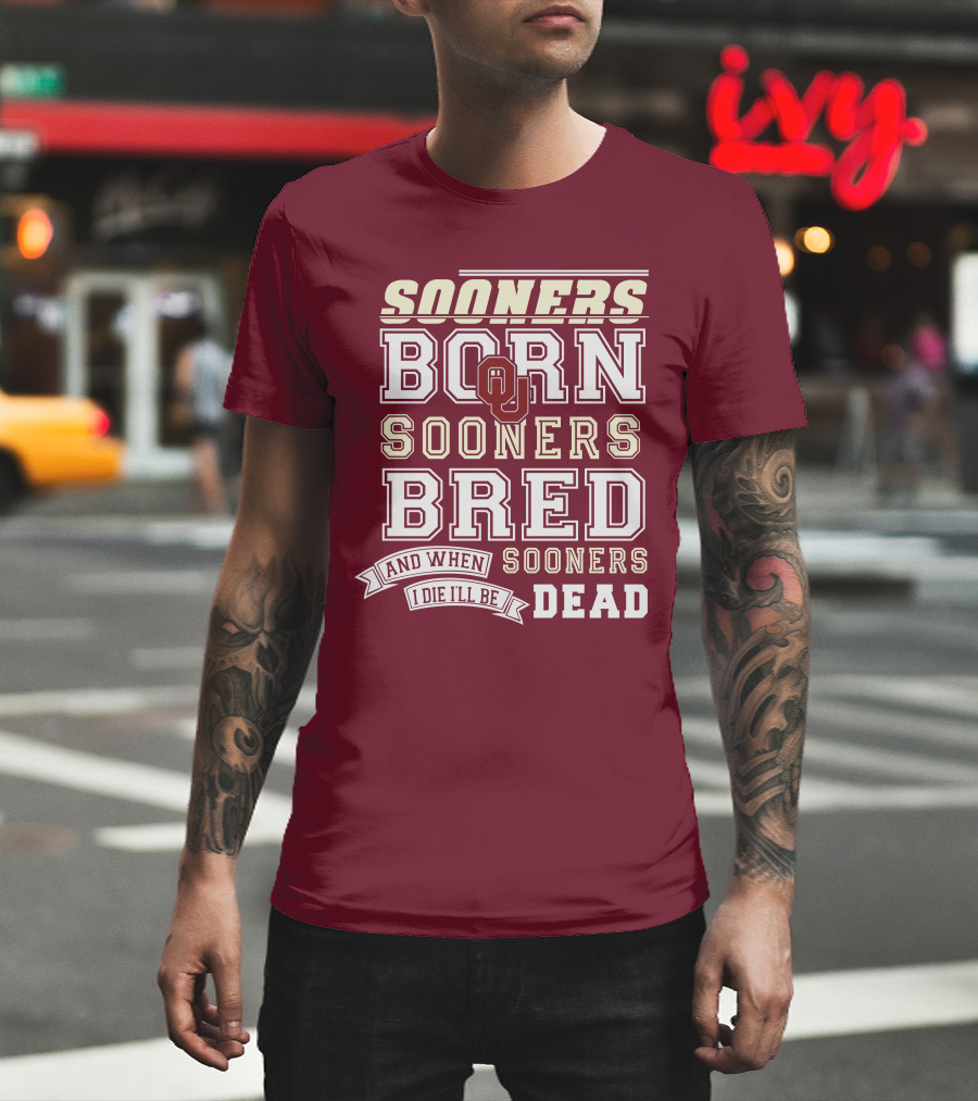 Sooners Born Sooners Bred Sooners And When I Die I'll Be Dead T-Shirt