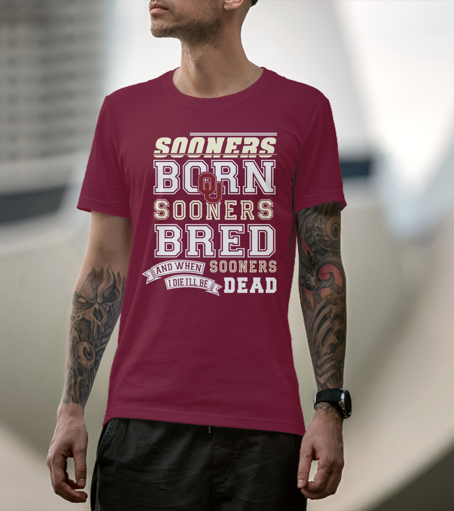 Sooners Born Sooners Bred Sooners And When I Die I'll Be Dead T-Shirt