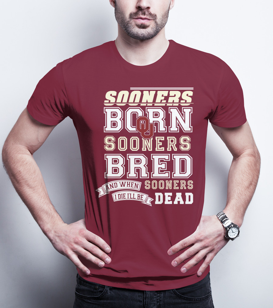 Sooners Born Sooners Bred Sooners And When I Die I'll Be Dead T-Shirt