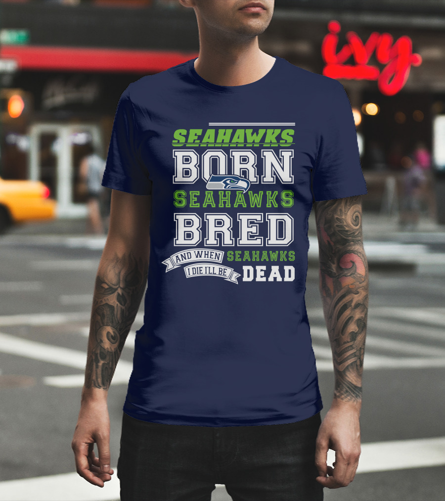 Seattle Seahawks Born Bred And When I Die I'll Be Dead T-Shirt