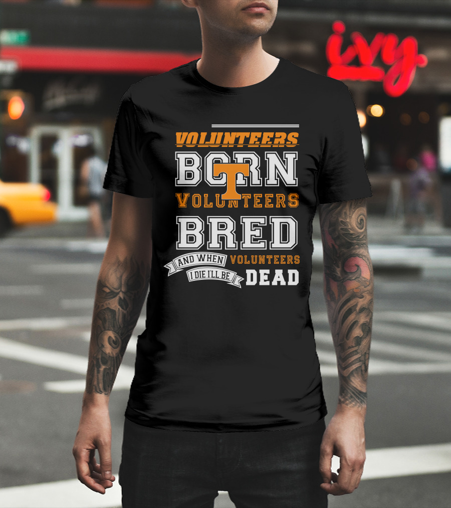 Tennessee Volunteers Born Bred And When I Die I'll Be Dead T-Shirt