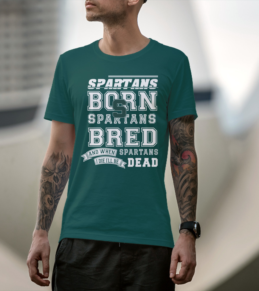 Spartans Born Spartans Bred When I Die I'll Be Dead T-Shirt