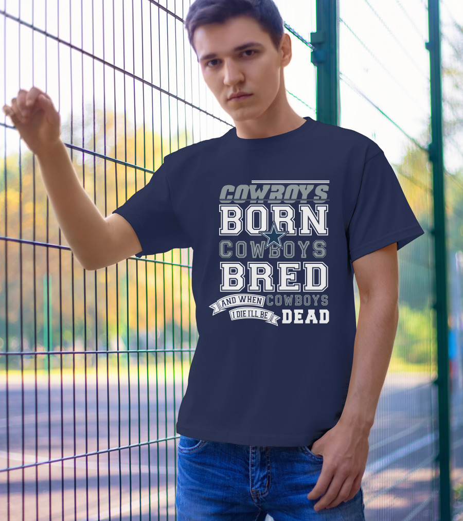 Cowboys Born Cowboys Bred And When I Die I'll Be Dead Cowboys T-Shirt