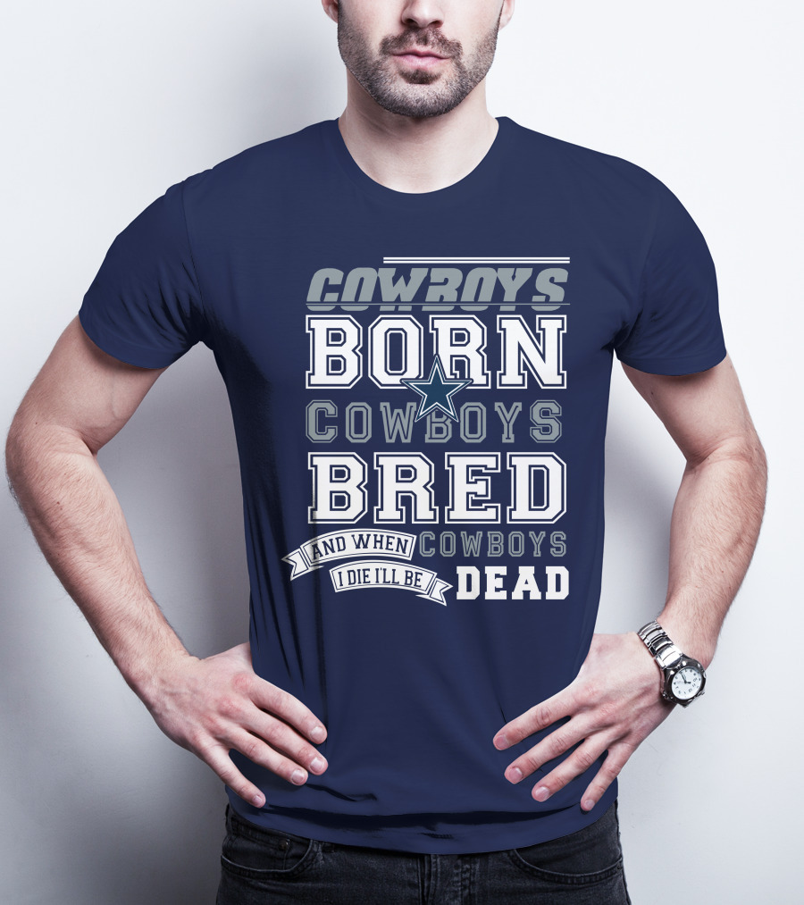 Cowboys Born Cowboys Bred And When I Die I'll Be Dead Cowboys T-Shirt