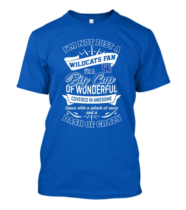 I'm Not Just A Wildcats Fan I'm A Big Cup Of Wonderful Covered In Awesome Sauce With A Splash Of Sassy And A Dash Of Crazy Uk Wildcats T-Shirt