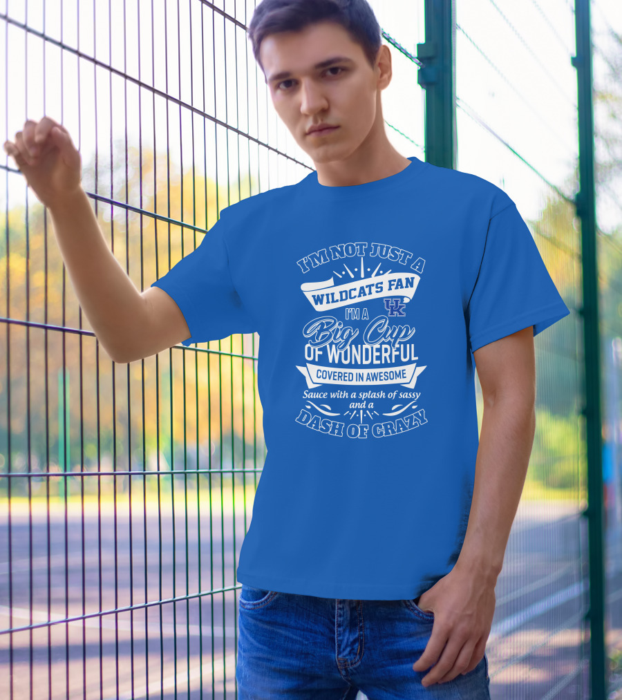 I'm Not Just A Wildcats Fan I'm A Big Cup Of Wonderful Covered In Awesome Sauce With A Splash Of Sassy And A Dash Of Crazy Uk Wildcats T-Shirt