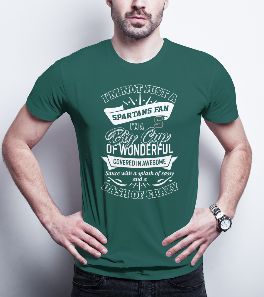 I'm Not Just A Spartans Fan I'm A Big Cup Of Wonderful Covered In Awesome Sauce With A Splash Of Sassy And A Dash Of Crazy T-Shirt