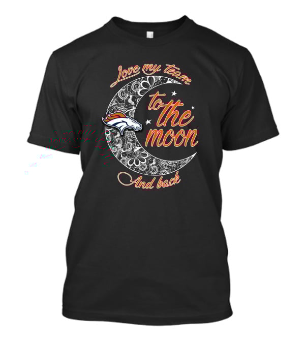 Denver Broncos Love My Team To The Moon And Back T-Shirt