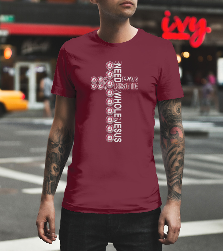 All I Need Today Is A Little Bit Of Crimson Tide Whole Lot Of Jesus Alabama A Cross T-Shirt