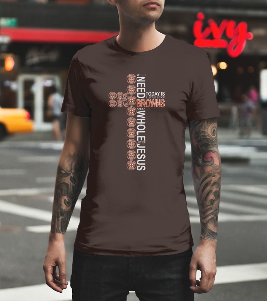 All I Need Today Is A Little Bit Of Cleveland Browns And A Whole Lot Of Jesus T-Shirt