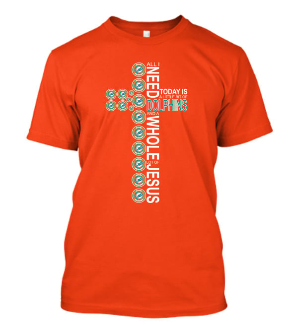 All I Need Today Is A Little Bit Of Dolphins And A Whole Lot Of Jesus T-Shirt