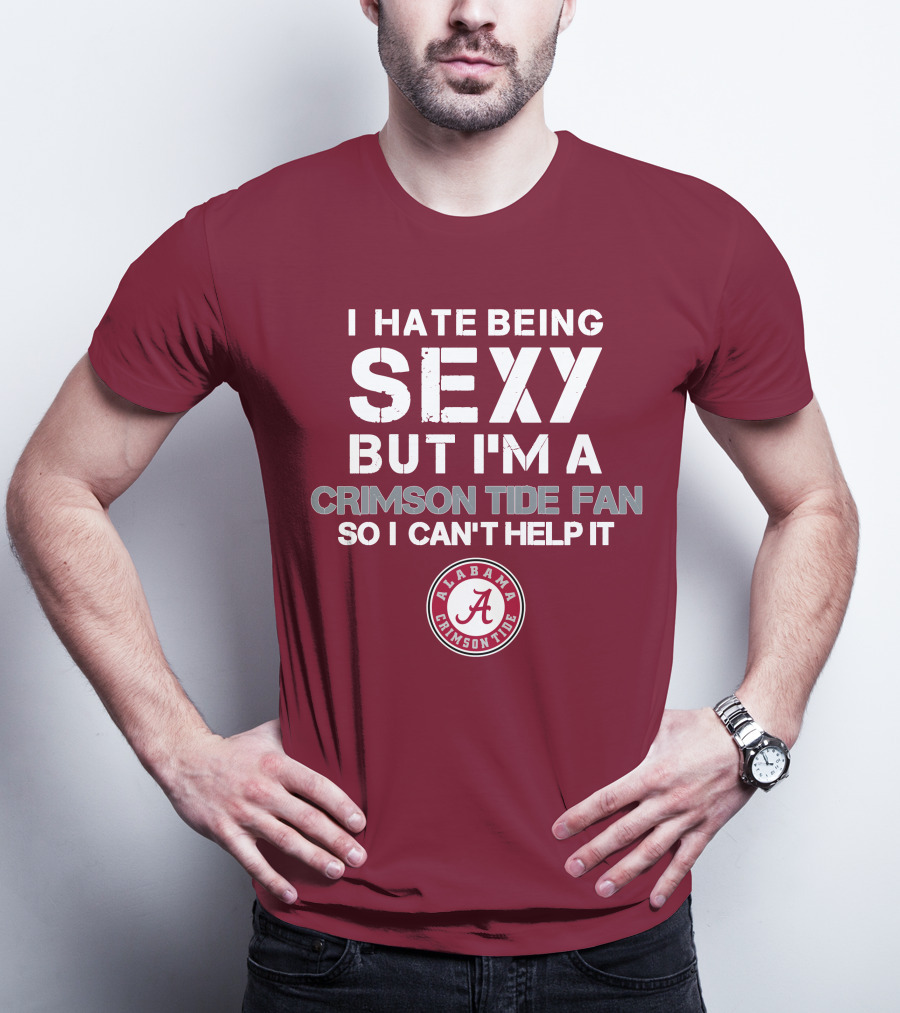 I Hate Being Sexy But I'm A Crimson Tide Fan So I Can't Help It Alabama Crimson Tide T-Shirt