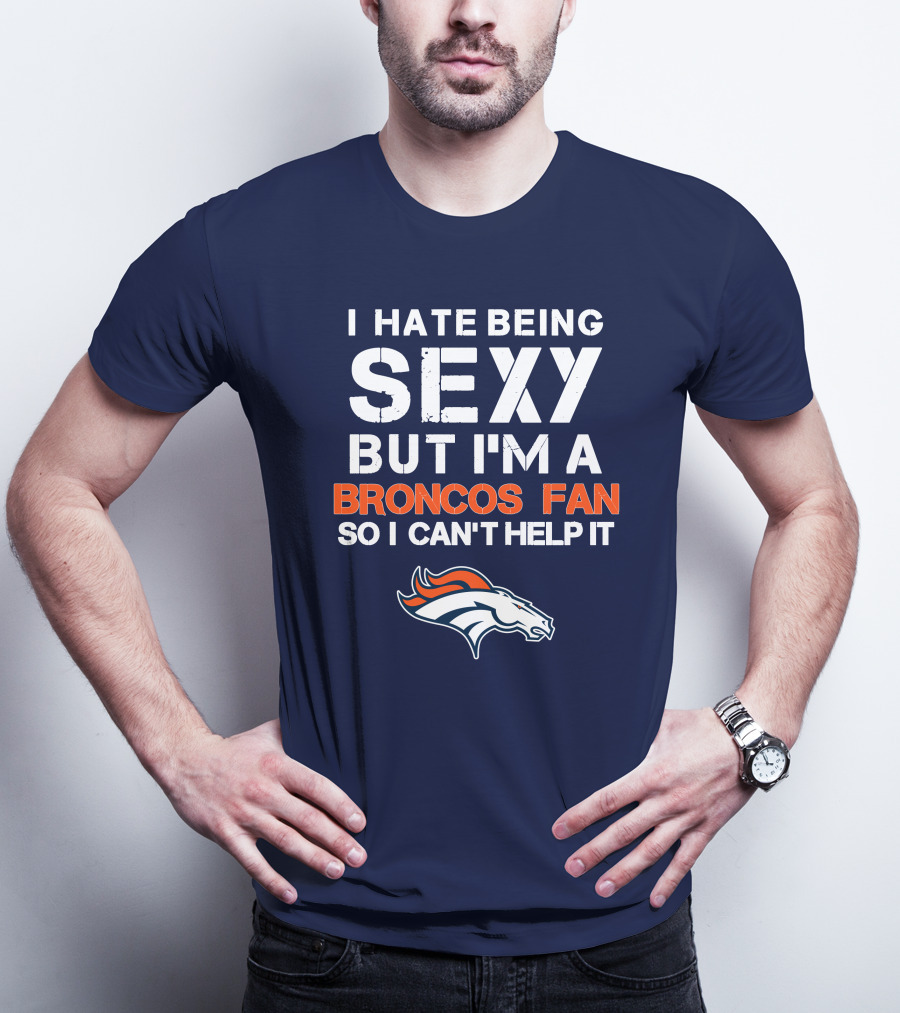 I Hate Being Sexy But I'm A Broncos Fan So I Can't Help It Denver Broncos T-Shirt