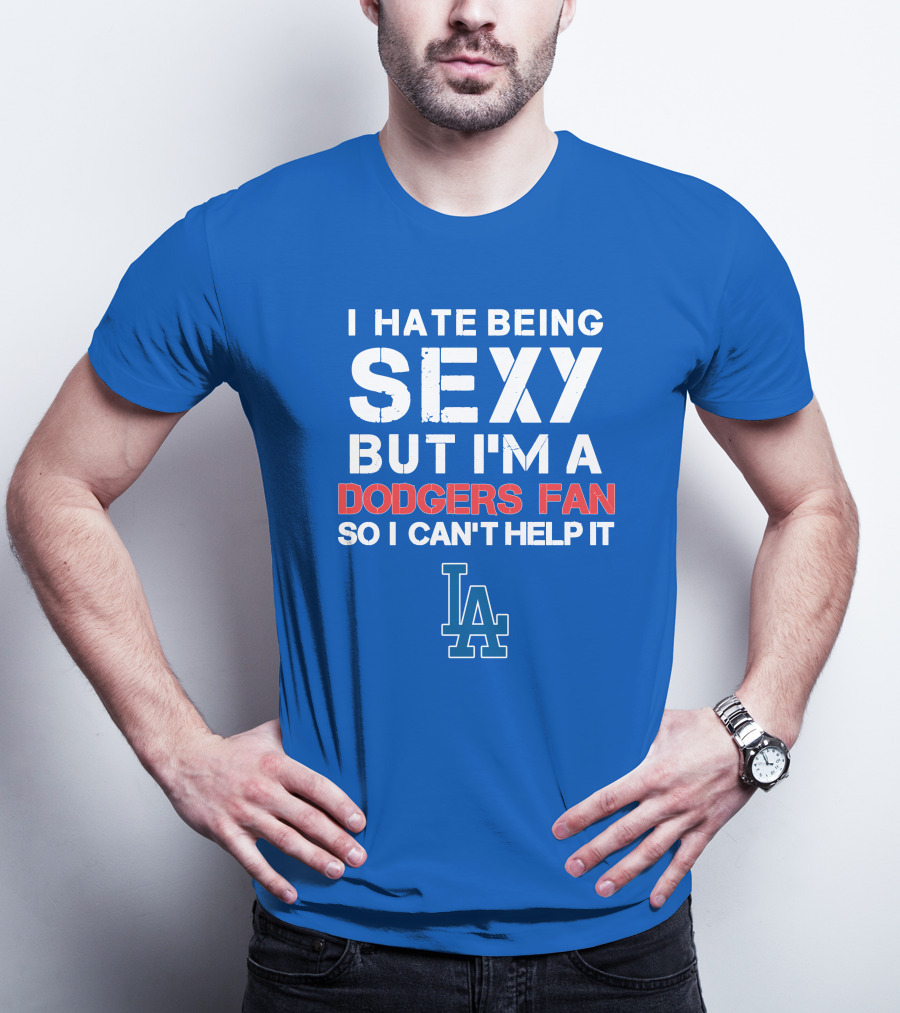 I Hate Being Sexy But I'm A Dodgers Fan So I Can't Help It La Dodgers T-Shirt