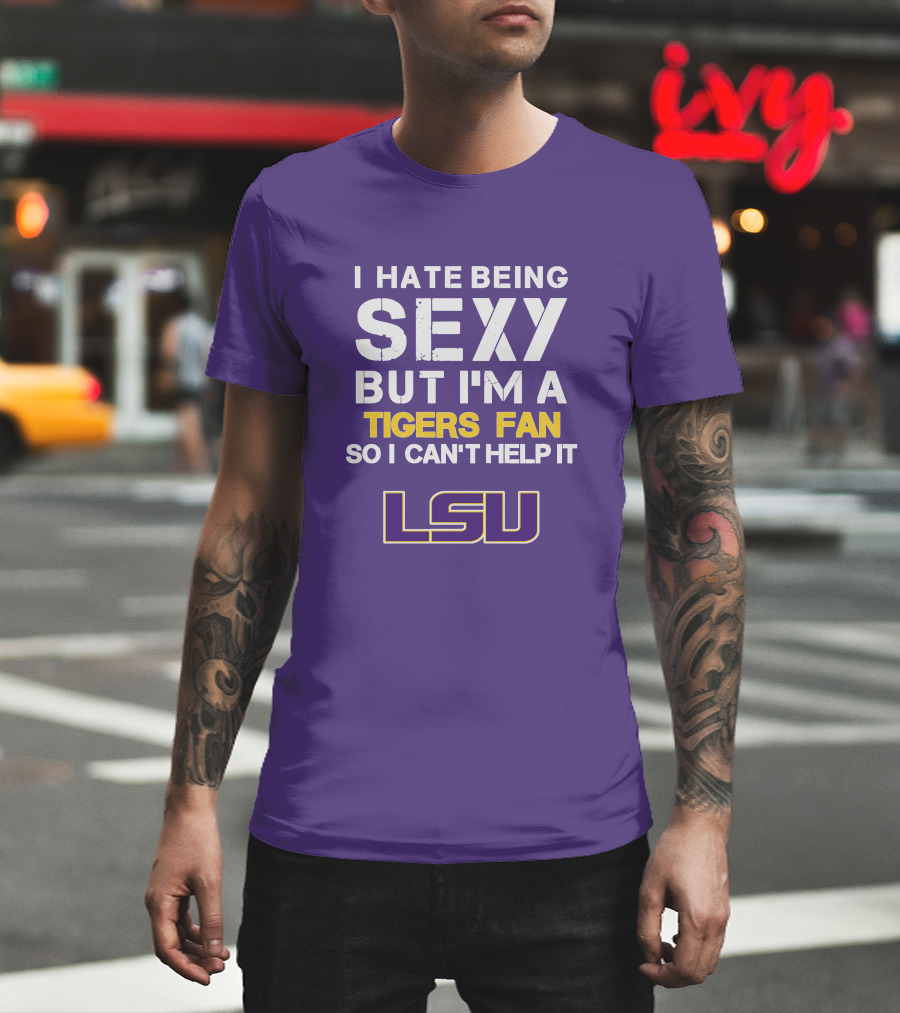 I Hate Being Sexy But I'm A Tigers Fan So I Can't Help It Lsu T-Shirt