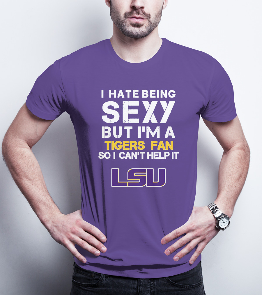 I Hate Being Sexy But I'm A Tigers Fan So I Can't Help It Lsu T-Shirt