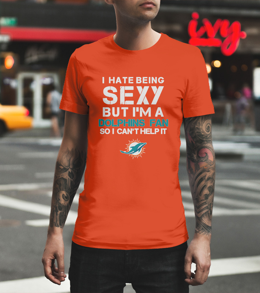 I Hate Being Sexy But I'm A Dolphins Fan So I Can't Help It Miami Dolphins Fan T-Shirt