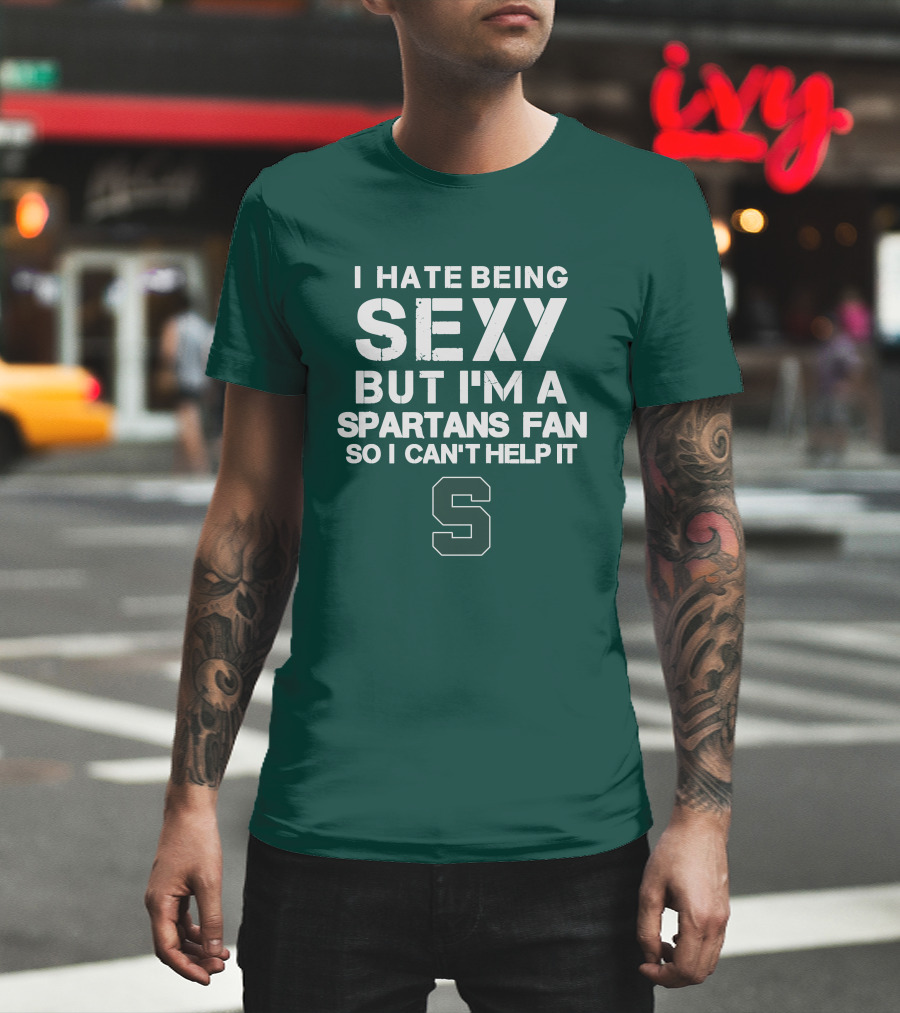 I Hate Being Sexy But I'm A Spartans Fan So I Can't Help It S T-Shirt