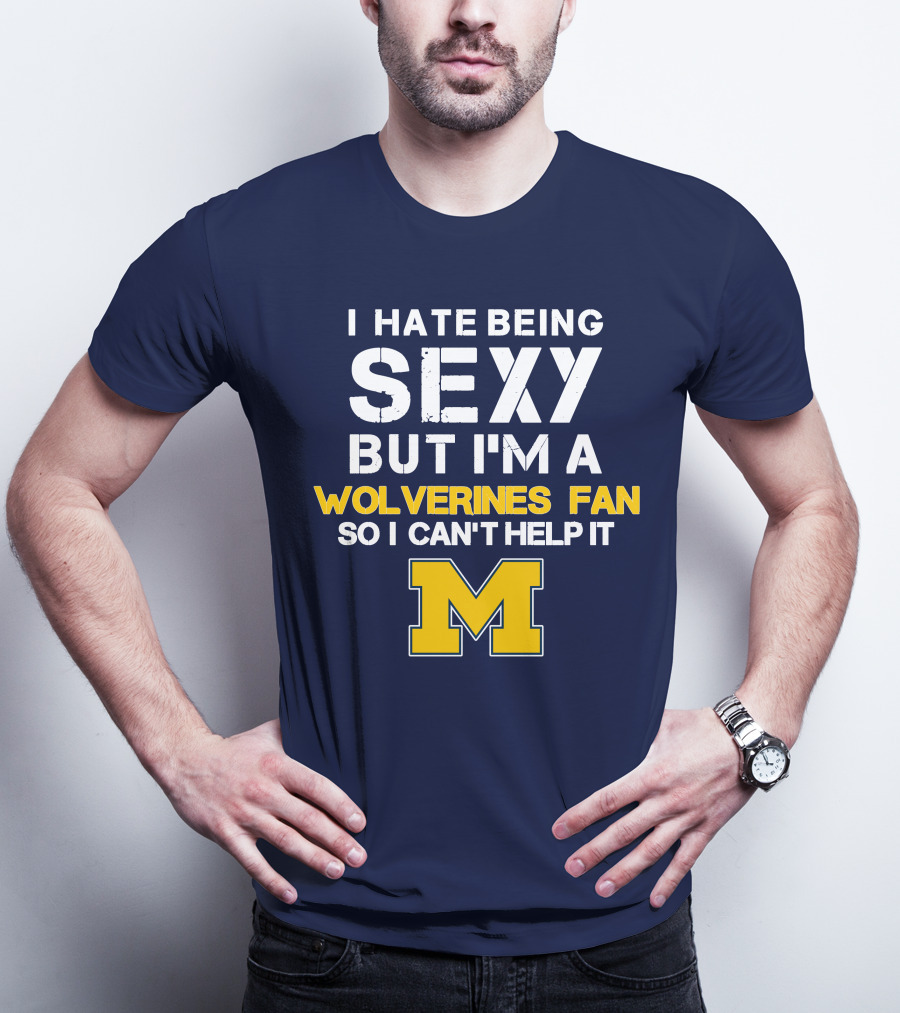 I Hate Being Sexy But I'm A Wolverines Fan So I Can't Help It M T-Shirt