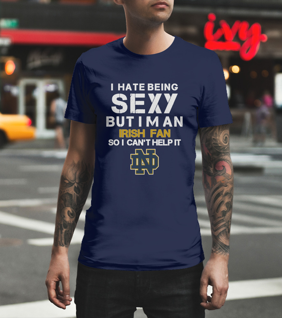 I Hate Being Sexy But I'm An Irish Fan So I Can't Help It Nd T-Shirt